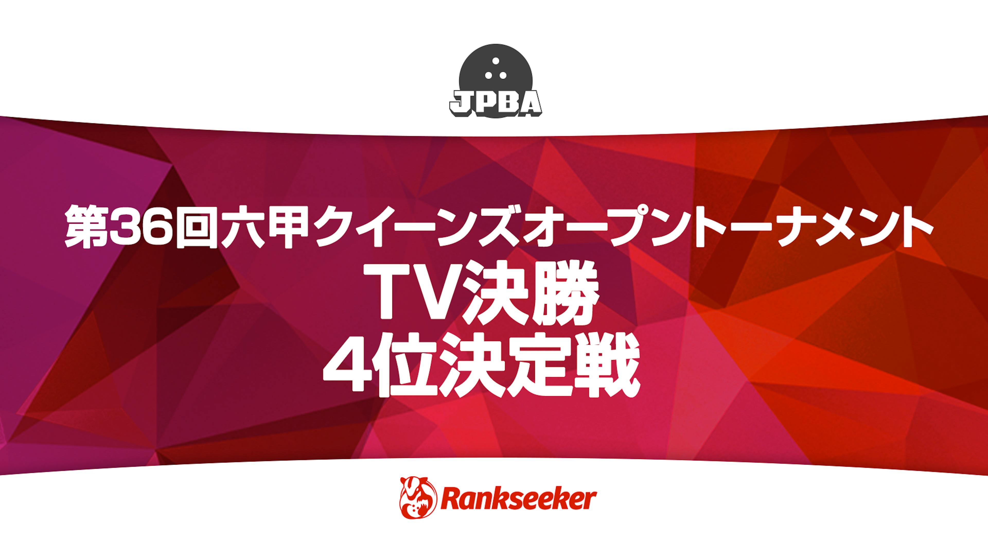 TV決勝（4位決定戦） | 第36回六甲クイーンズオープン トーナメント | Rankseeker for プロボウリング
