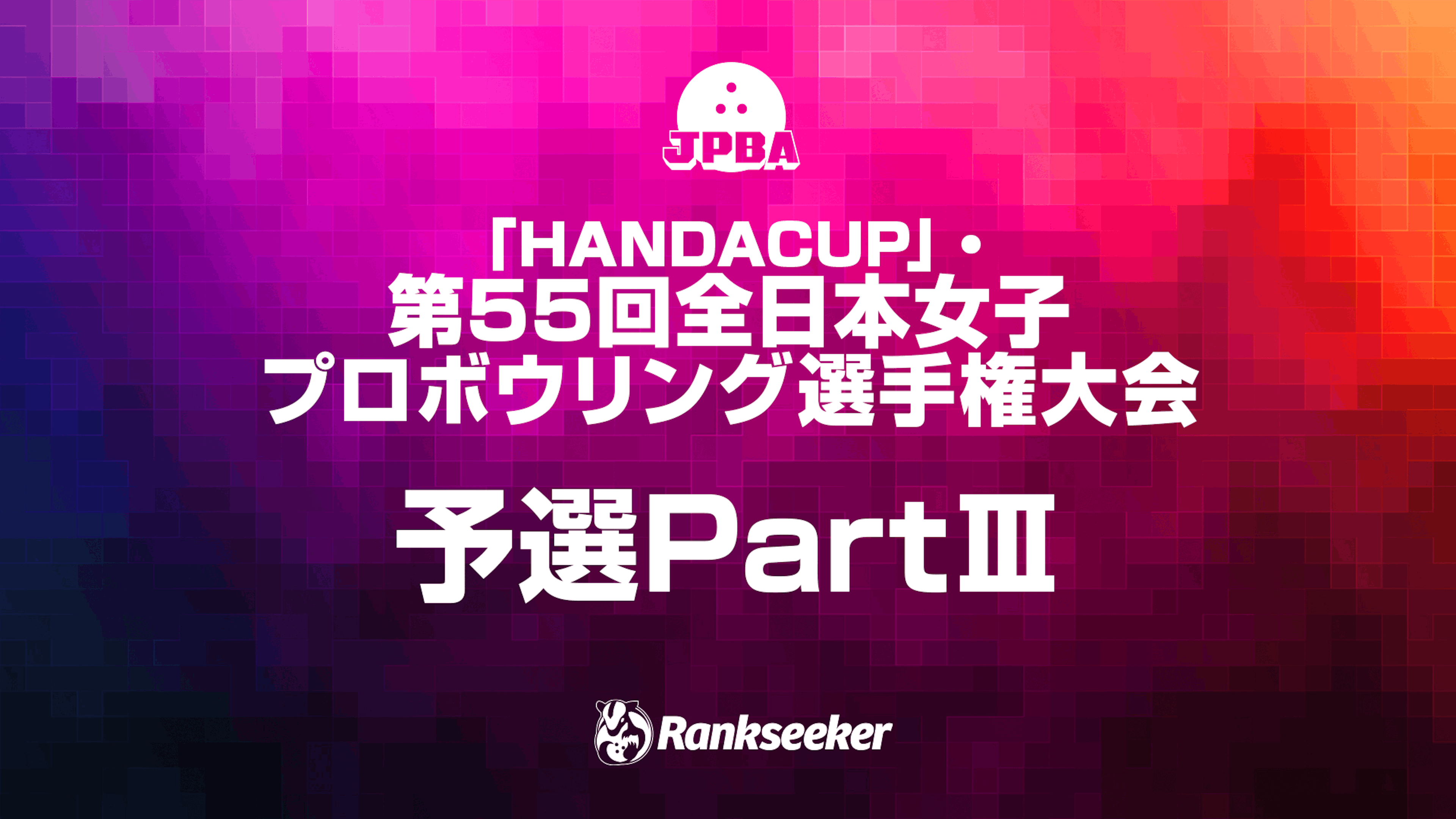予選（PARTⅢ） | 「HANDA CUP」・第55回全日本女子プロ選手権大会 | Rankseeker for プロボウリング