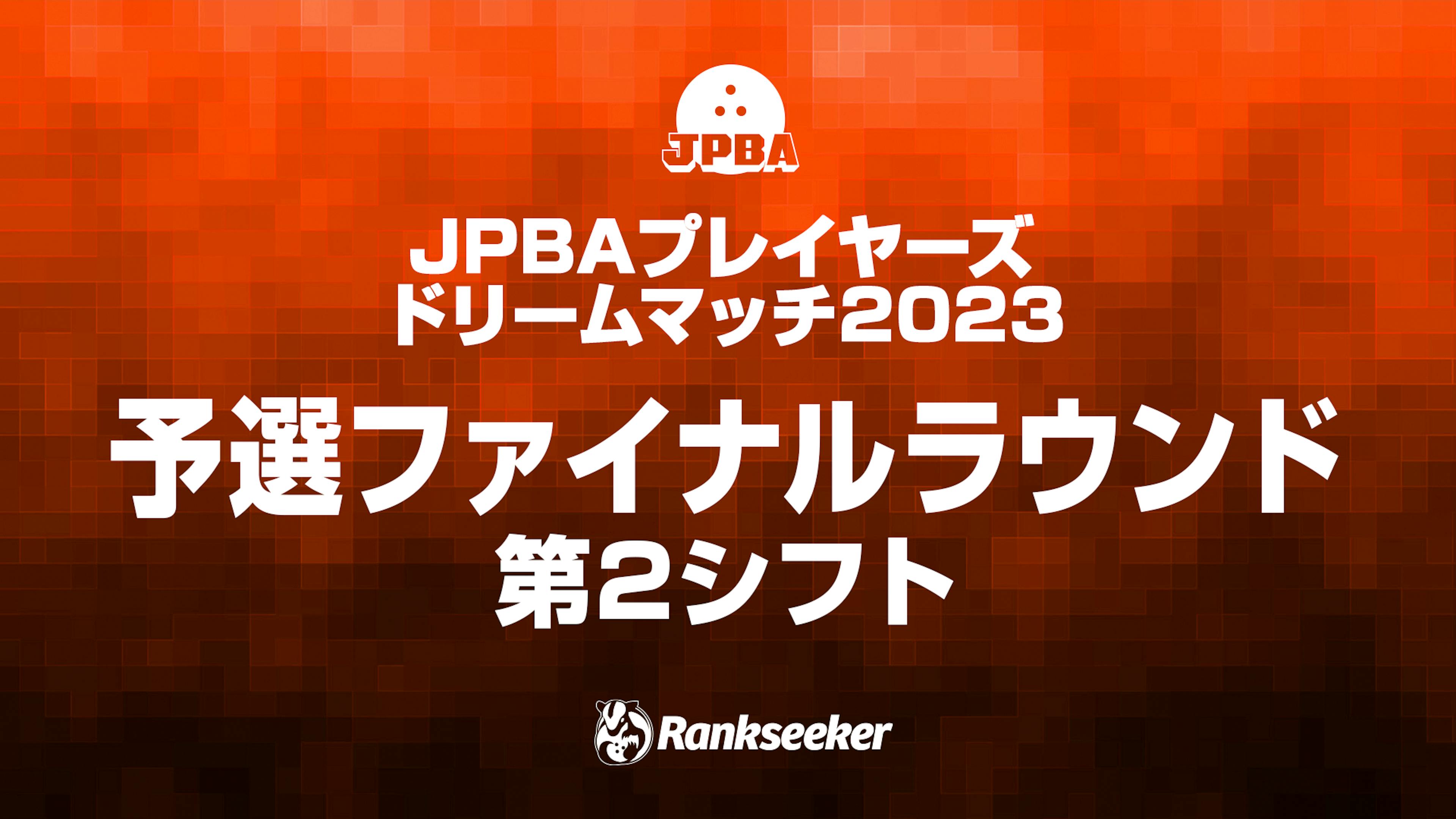 予選ファイナルラウンド（第2シフト） | JPBAプレイヤーズドリームマッチ2023 | Rankseeker for プロボウリング