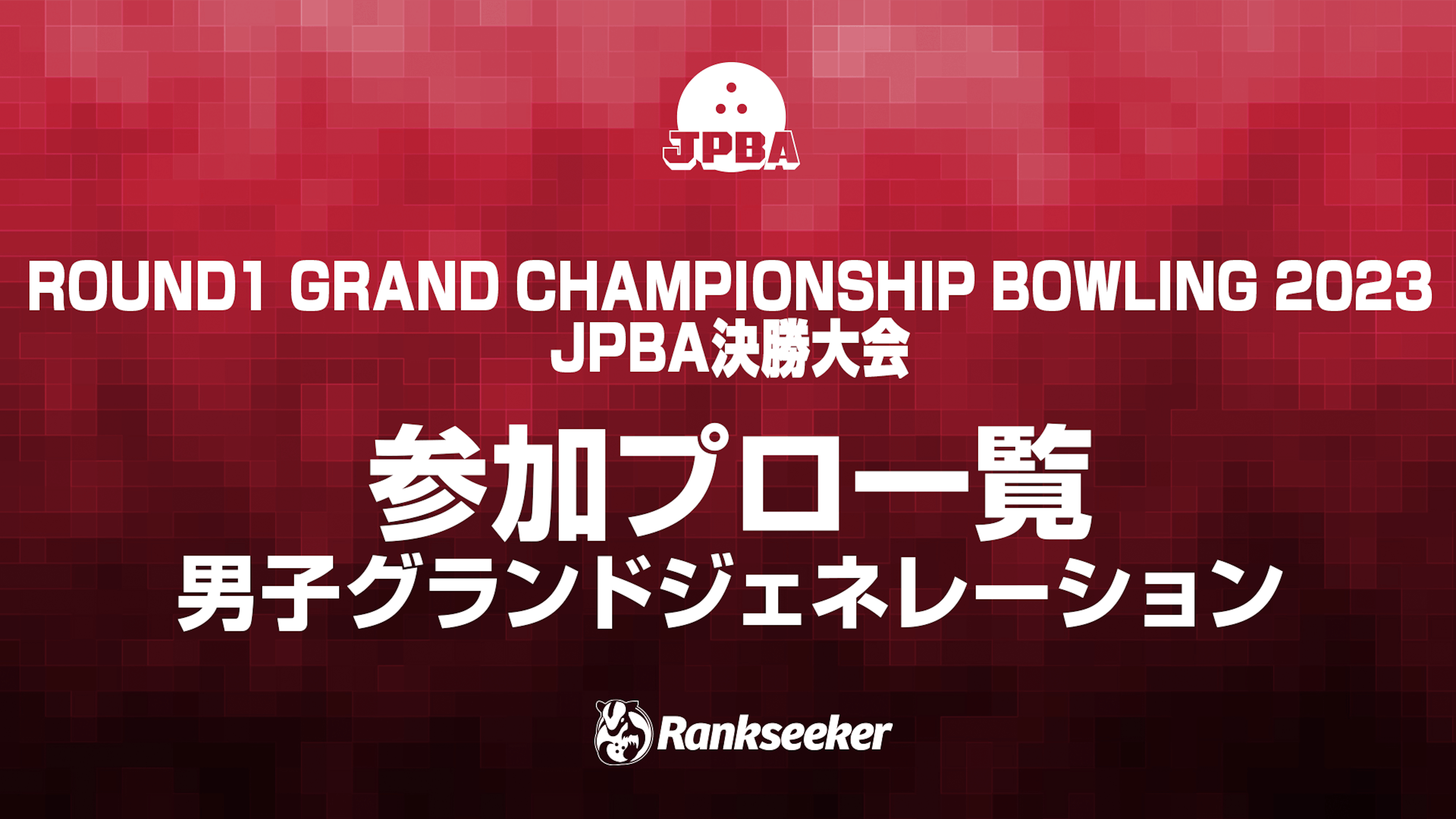 男子グランドジェネレーションプロ一覧 | ROUND1 GRAND CHAMPIONSHIP BOWLING 2023 JPBA決勝大会 | Rankseeker for プロボウリング