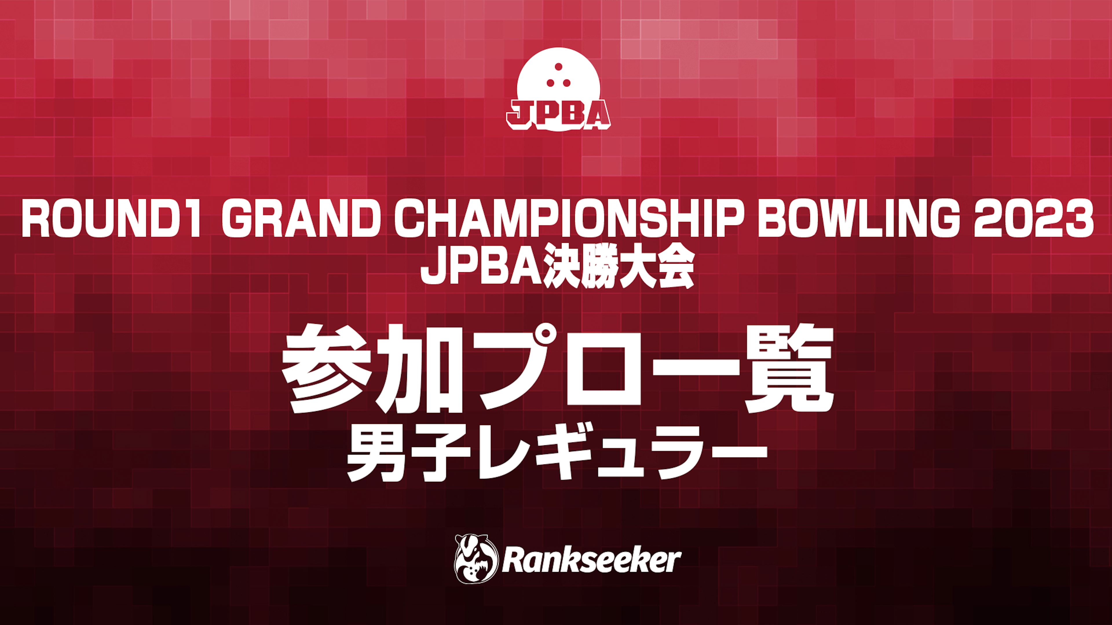 男子レギュラープロ一覧 | ROUND1 GRAND CHAMPIONSHIP BOWLING 2023 JPBA決勝大会 | Rankseeker for プロボウリング