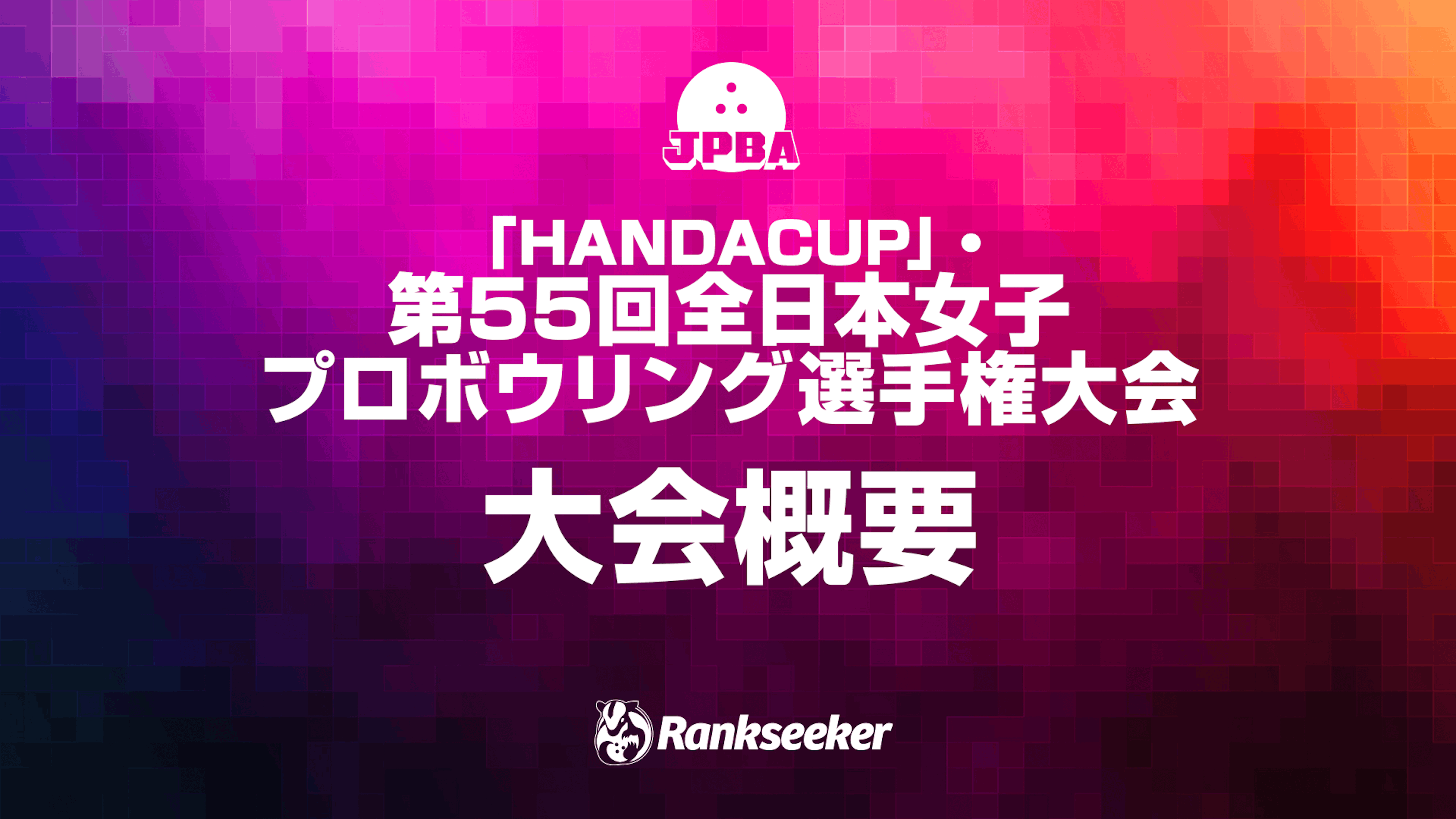 「HANDA CUP」・第56回全日本女子プロ選手権大会 | Rankseeker for プロボウリング
