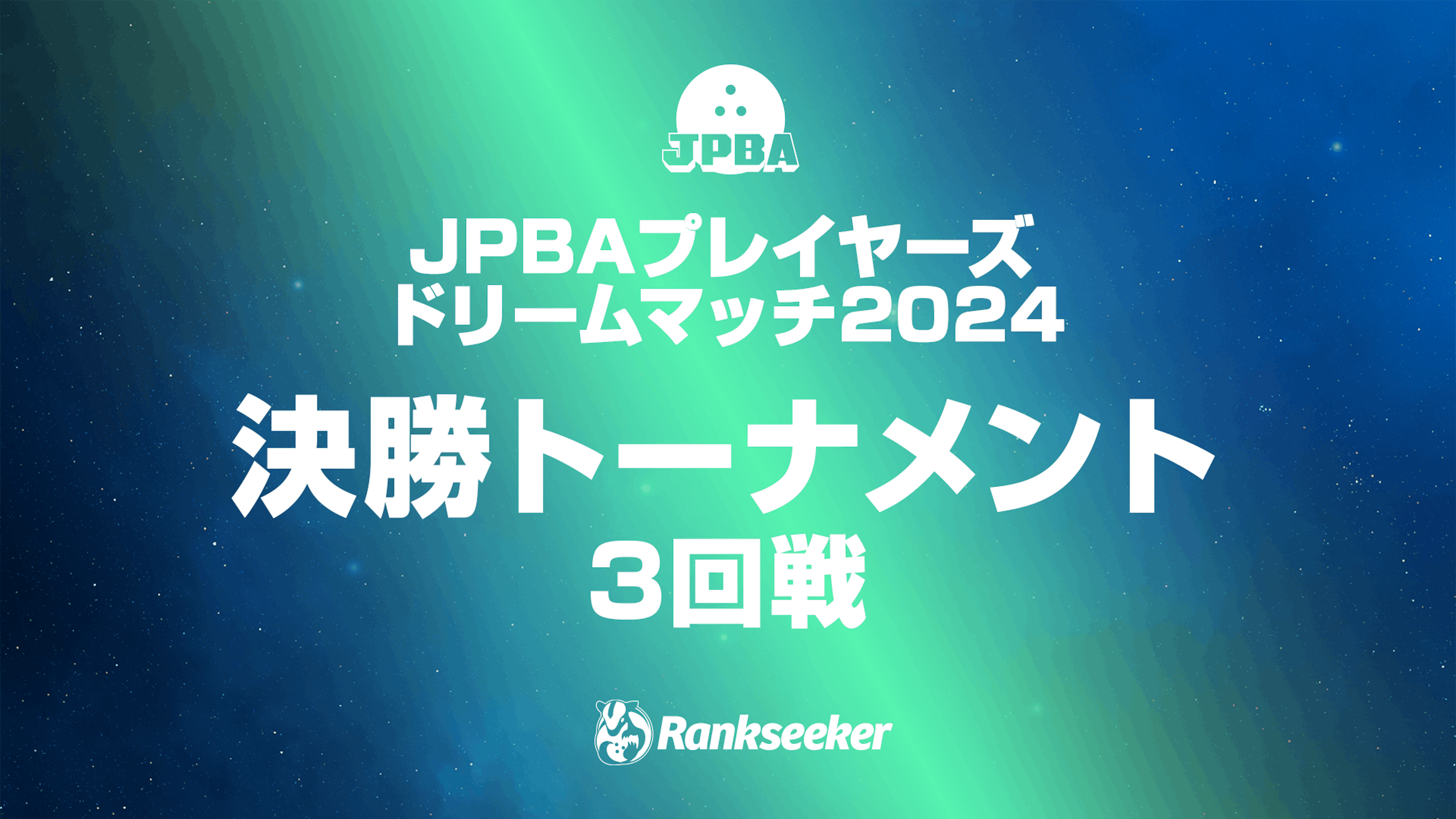 決勝トーナメント（3回戦） | JPBAプレイヤーズドリームマッチ2024 | Rankseeker for プロボウリング