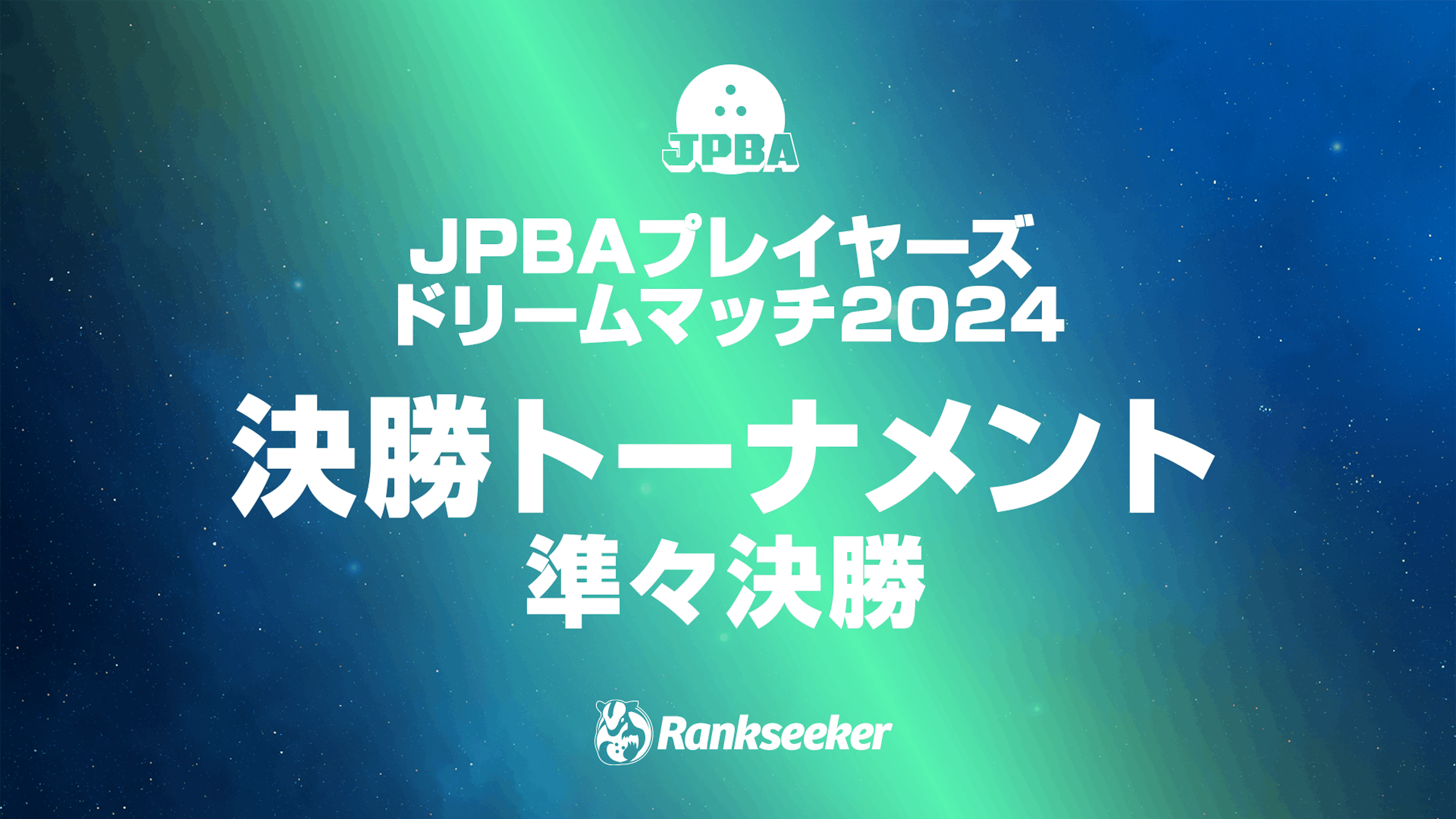 決勝トーナメント（準々決勝） | JPBAプレイヤーズドリームマッチ2024 | Rankseeker for プロボウリング