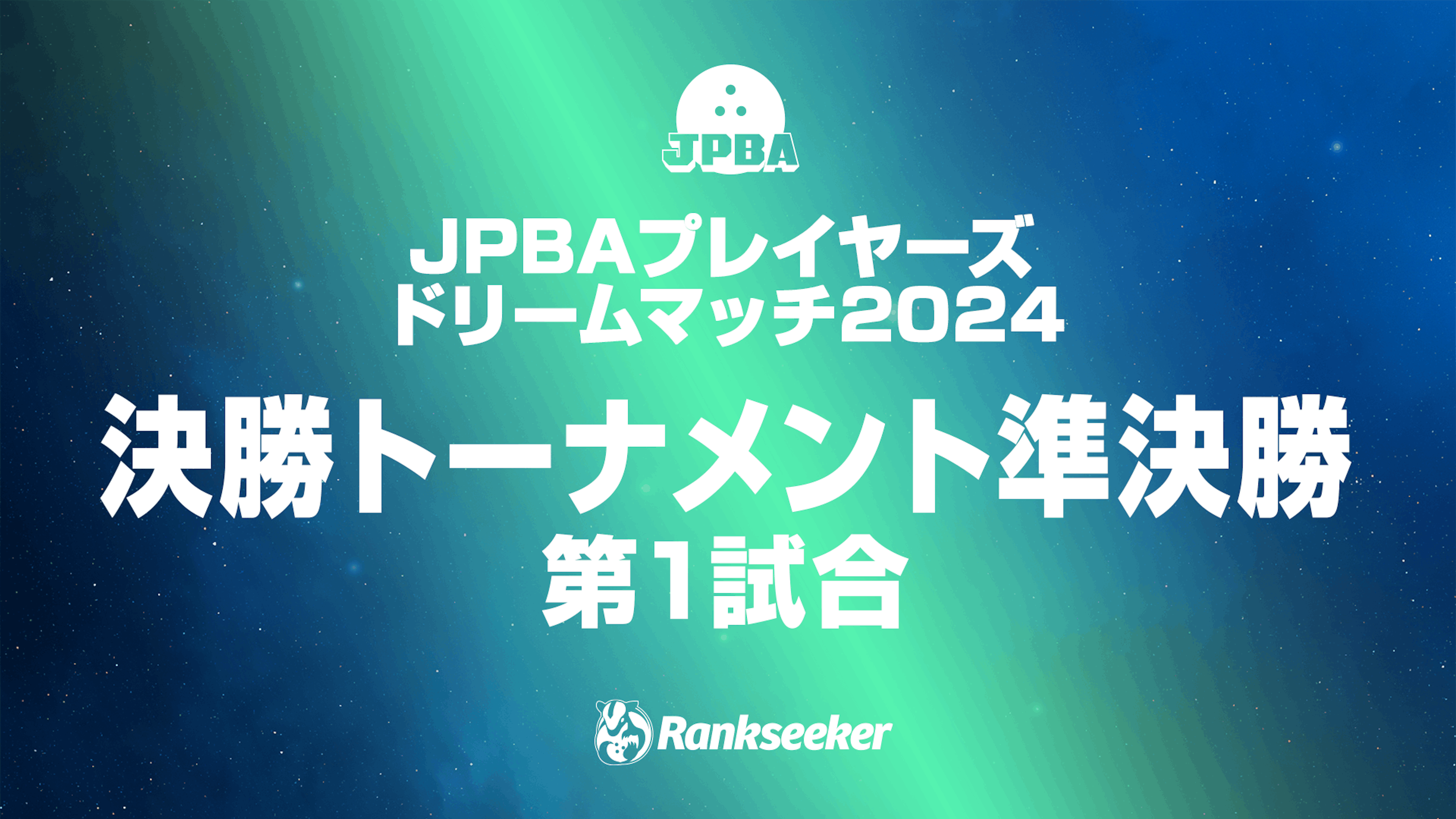 決勝トーナメント準決勝（第1試合） | JPBAプレイヤーズドリームマッチ2024 | Rankseeker for プロボウリング
