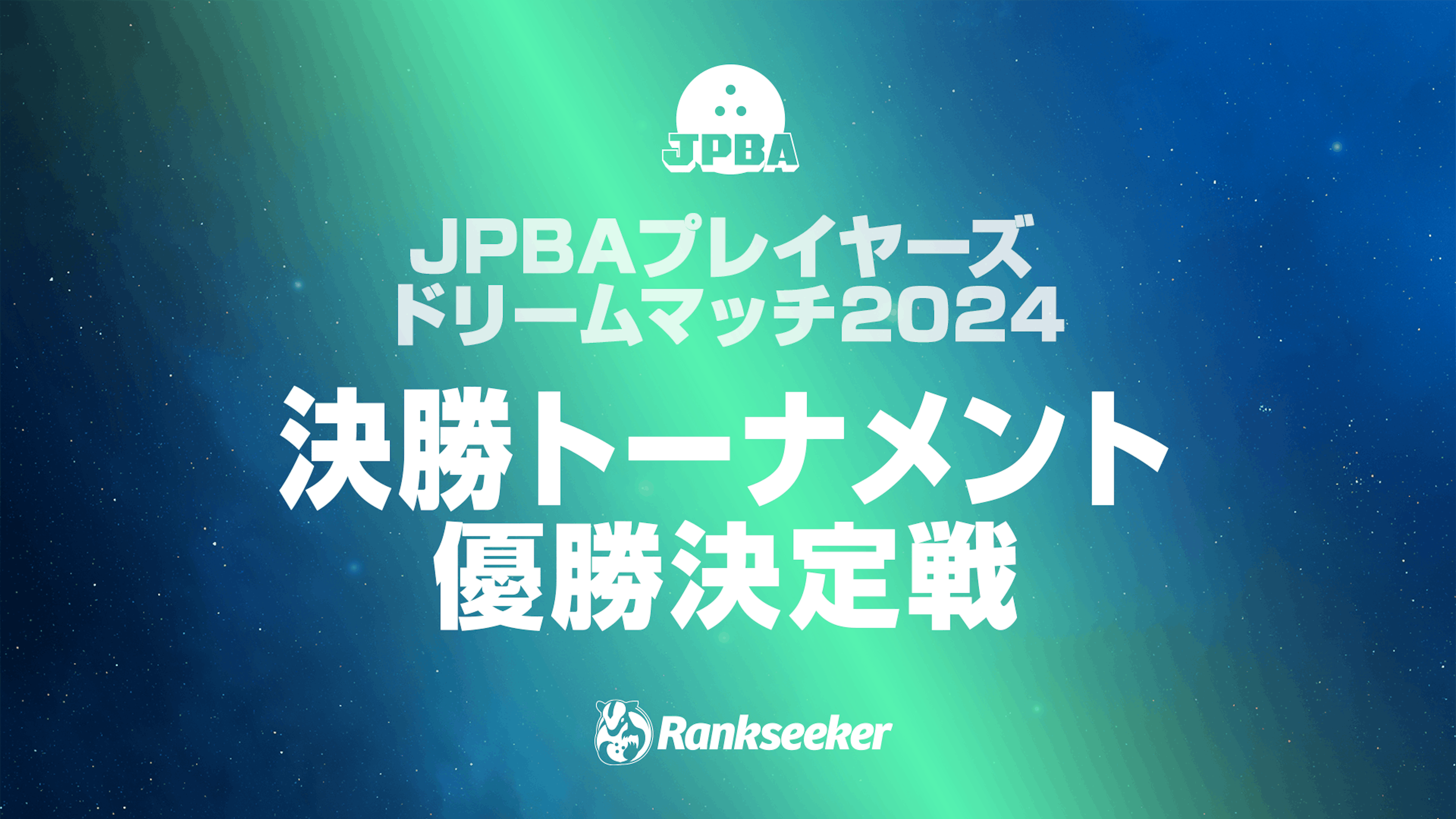 決勝トーナメント優勝決定戦 | JPBAプレイヤーズドリームマッチ2024 | Rankseeker for プロボウリング