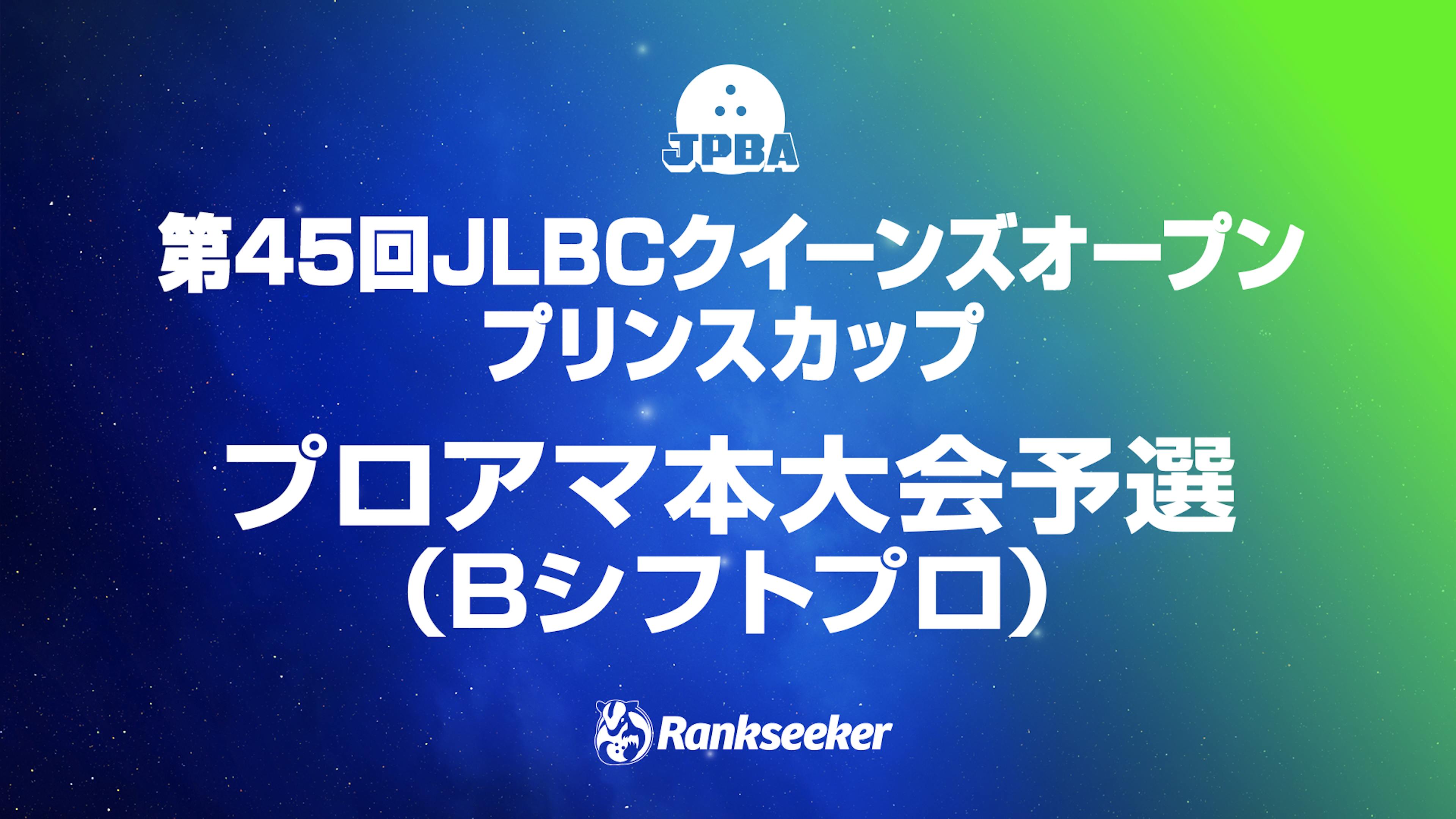 プロアマ本大会・予選（Bシフト プロ） | 第45回 JLBCプリンスカップ | Rankseeker for プロボウリング